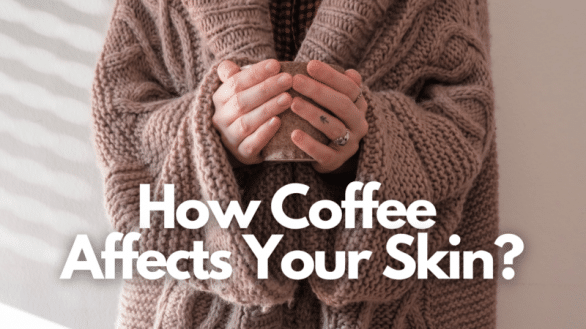 How Coffee Affects Your Skin? - Skincare Knowledge - Coffeespiration