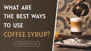 What Are The Best Ways To Use Coffee Syrup? - Coffeespiration