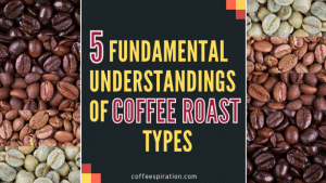 5 Fundamental Understandings Of Coffee Roast Types